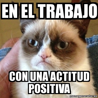 Meme Grumpy Cat - EN EL TRABAJO CON UNA ACTITUD POSITIVA - 28116822