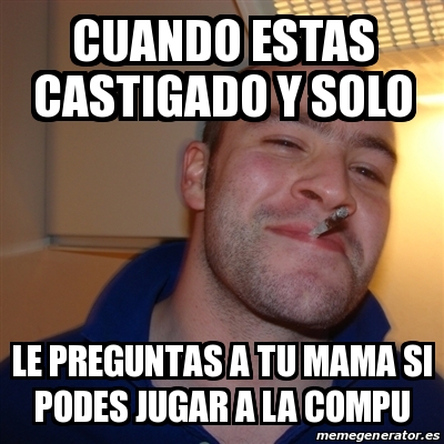 Meme Greg - cuando estas castigado y solo le preguntas a tu mama si ...