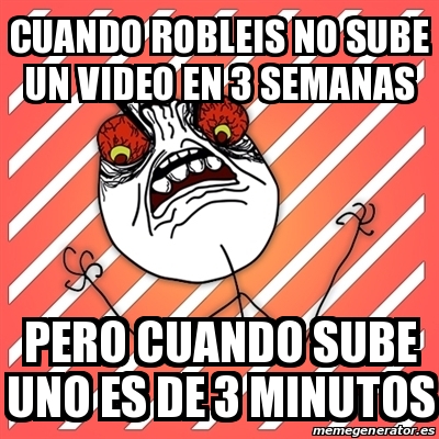 Meme I Hate - Cuando Robleis no sube un video en 3 semanas Pero cuando ...