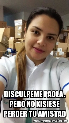Meme Personalizado - Disculpeme paola. Pero no kisiese perder tu ...