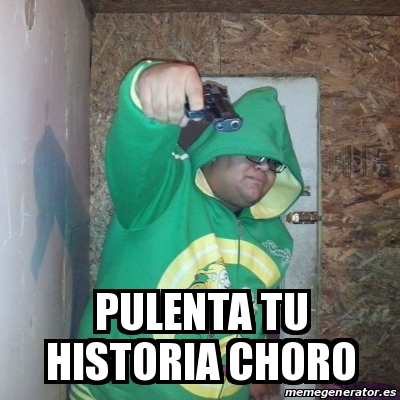 Meme Personalizado - Pulenta tu historia choro - 28126049