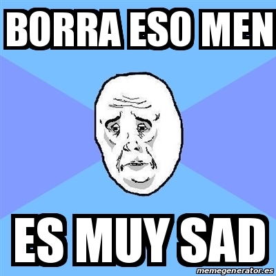 Meme Okay Guy - borra eso men es muy sad - 28129462