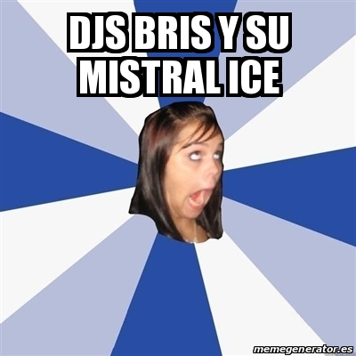 Meme Annoying Facebook Girl - Djs Bris y su Mistral Ice - 28129854