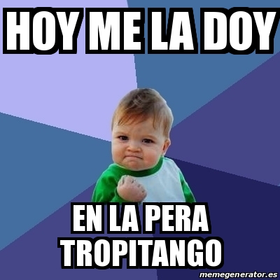 Meme Bebe Exitoso - Hoy me la doy En la pera tropitango - 28130663