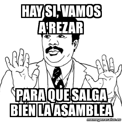 Meme Ay Si - Hay si, vamos a rezar Para que salga bien la asamblea ...