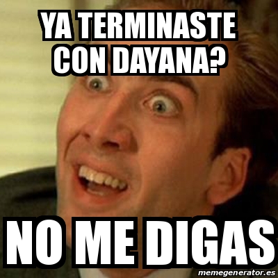 Meme No me digas - ya terminaste con dayana? no me digas - 28134687