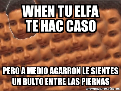 Meme Personalizado - when tu elfa te hac caso pero a medio agarron le ...