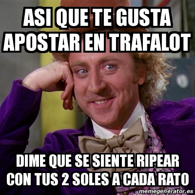 Meme Willy Wonka - ASI QUE TE GUSTA APOSTAR EN TRAFALOT DIME QUE SE ...