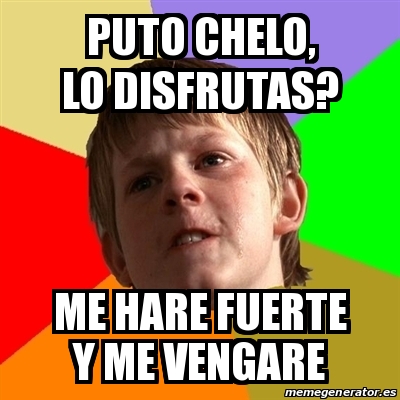 Meme Chico Malo - Puto chelo, lo disfrutas? Me hare fuerte y me vengare ...