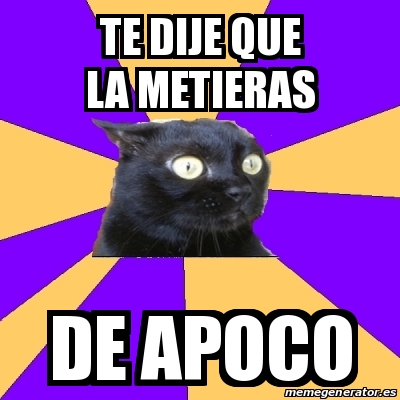 Meme Anxiety Cat - Te dije que la metieras De apoco - 28148906