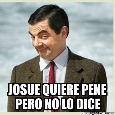 Meme Mr Bean - josue quiere pene pero no lo dice - 28149392