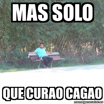 Meme Personalizado - Mas solo Que curao cagao - 28153330