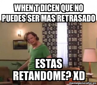 Meme Personalizado - when t dicen que no puedes ser mas retrasado estas ...
