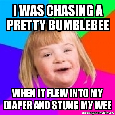 Meme Retard Girl - I was chasing a pretty bumblebee When it flew into ...