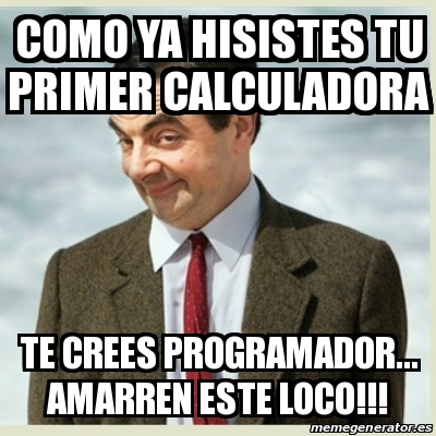 Meme Mr Bean - Como ya hisistes tu primer calculadora Te crees ...