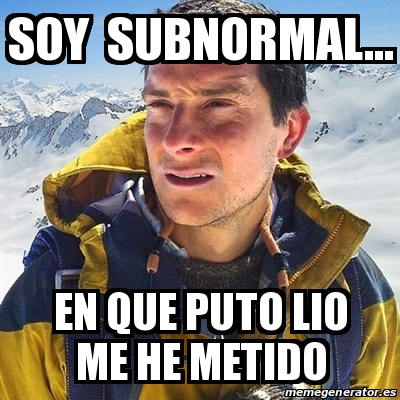 Meme Bear Grylls - Soy subnormal... en que puto lio me he metido - 28169912