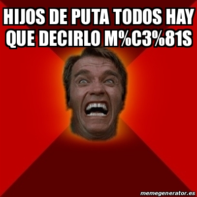 Meme Arnold - HIJOS DE PUTA TODOS HAY QUE DECIRLO M%C3%81S - 28170107