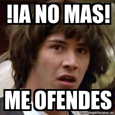 Meme Keanu Reeves - !ia no mas! me ofendes - 28173719