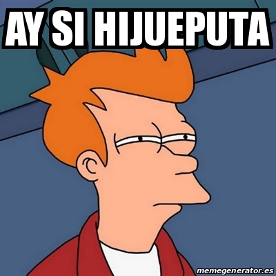 Meme Futurama Fry - ay si hijueputa - 28176358