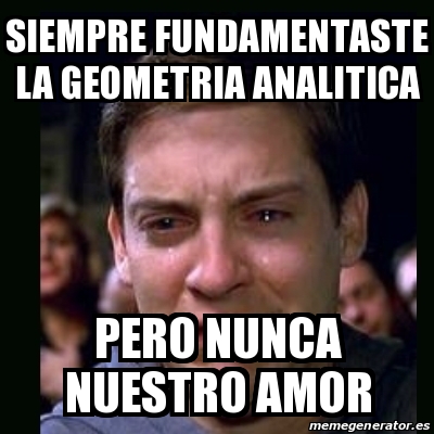 Meme crying peter parker - Siempre fundamentaste la geometria analitica ...