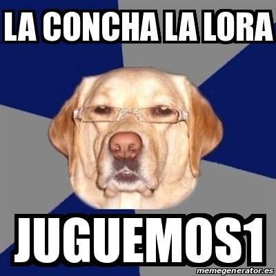 Meme Perro Racista - la concha la lora Juguemos1 - 28181250