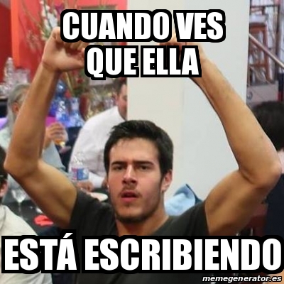 Meme Personalizado - Cuando ves que ella EstÃ¡ escribiendo - 28183819