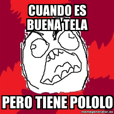 Meme Rage FU - CUANDO ES BUENA TELA PERO TIENE POLOLO - 28185062