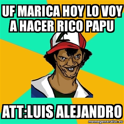 Meme Ash Pedreiro - uf marica hoy lo voy a hacer rico papu att:luis ...