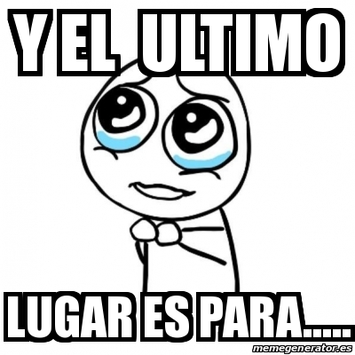 Meme Por favor - Y el ultimo Lugar es para..... - 28186720