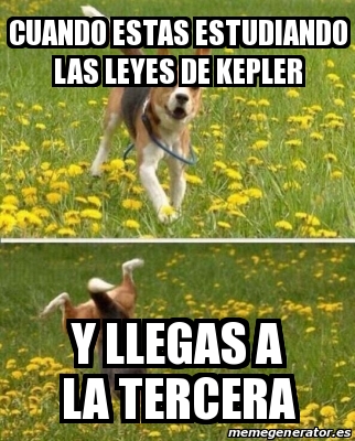 Meme Personalizado - Cuando estas estudiando las leyes de kepler y ...