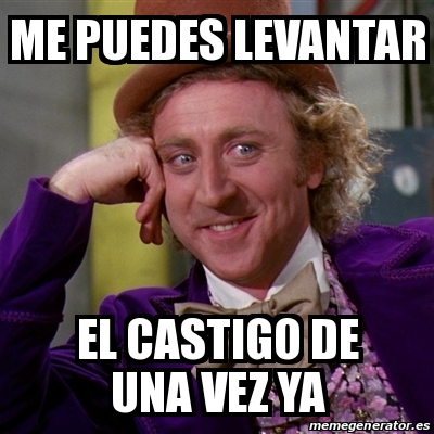 Meme Willy Wonka - Me puedes levantar el castigo de una vez ya - 28193244