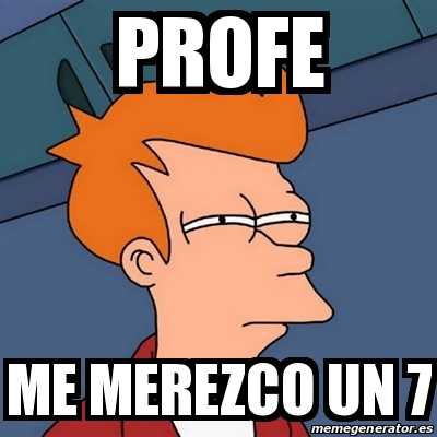 Meme Futurama Fry - profe me MEREZCO un 7 - 28193910