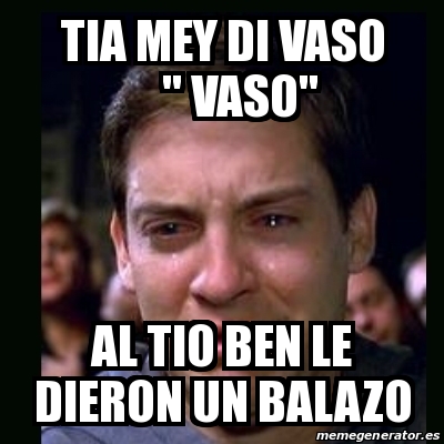 Meme crying peter parker - TIA MEY DI VASO " VASO" AL TIO bEN LE DIERON ...