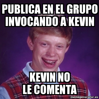 Meme Bad Luck Brian - PUBLICA EN EL GRUPO INVOCANDO A KEVIN KEVIN NO LE COMENTA - 28196222