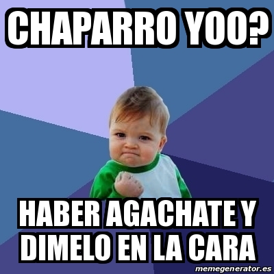 Meme Bebe Exitoso - CHAPARRO YOO? HABER AGACHATE Y DIMELO EN LA CARA ...