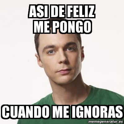 Meme Sheldon Cooper - Asi de feliz me pongo Cuando me ignoras - 28023253