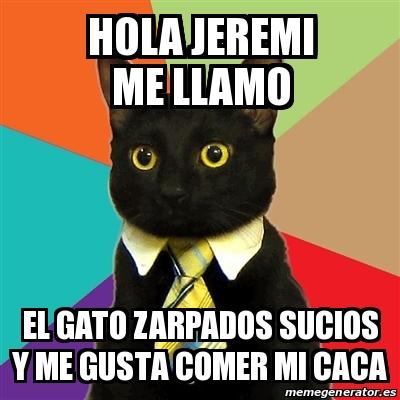 Meme Business Cat - hola jeremi me llamo el gato zarpados sucios y me ...