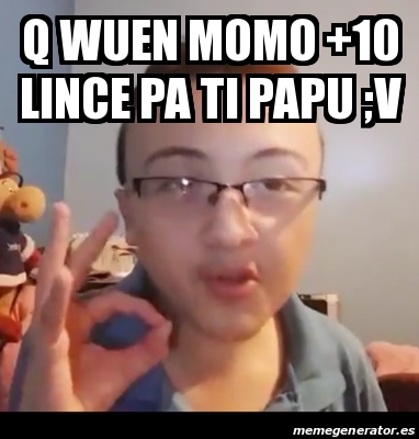 Meme Personalizado - Q wuen momo +10 lince pa ti papu ;v - 28024932