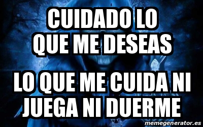 Meme Personalizado - CUIDADO LO QUE ME DESEAS LO QUE ME CUIDA NI JUEGA ...