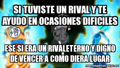 Meme Personalizado - si tuviste un rival y te ayudo en ocasiones ...