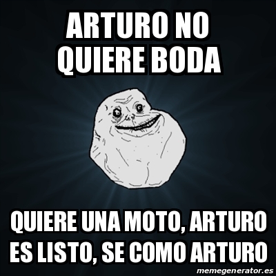 Meme Forever Alone - arturo no quiere boda quiere una moto, arturo es ...