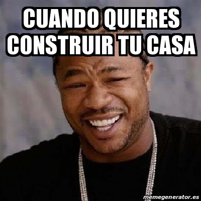 Meme Yo Dawg - CUANDO QUIERES CONSTRUIR TU CASA - 28201426