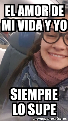 Meme Personalizado - El amor de mi vida y yo Siempre lo supe - 28204691