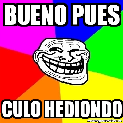 Meme Troll - BUENO PUES CULO HEDIONDO - 28207362