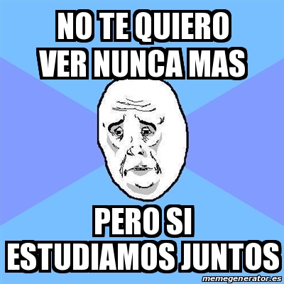Meme Okay Guy - no te quiero ver nunca mas pero si estudiamos juntos ...