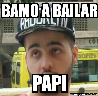 Meme Personalizado - Bamo a bailar Papi - 28213131