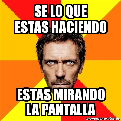 Meme House - se lo que estas haciendo estas mirando la pantalla - 28215127
