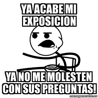 Meme Cereal Guy - YA ACABE MI EXPOSICION YA NO ME MOLESTEN CON SUS ...