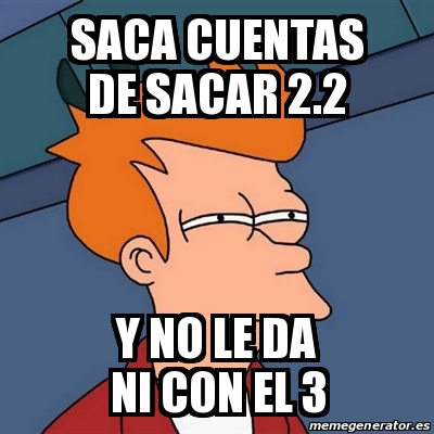 Meme Futurama Fry - saca cuentas de sacar 2.2 y no le da ni con el 3 ...