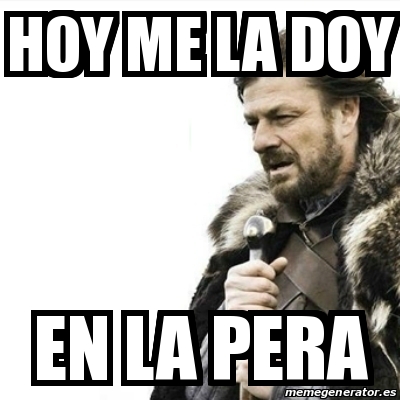 Meme Prepare Yourself - Hoy me la doy En la pera - 28225569